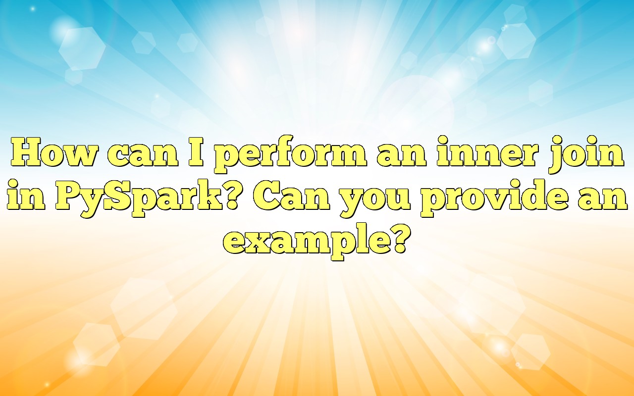 How Can I Perform An Inner Join In PySpark? Can You Provide An Example?