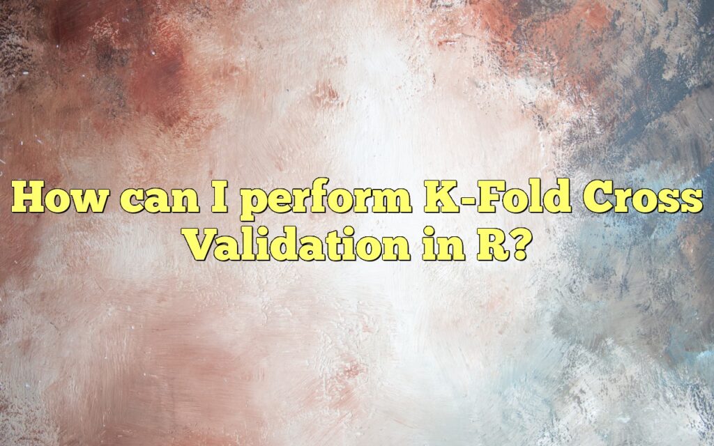 How Can I Perform K-Fold Cross Validation In R?