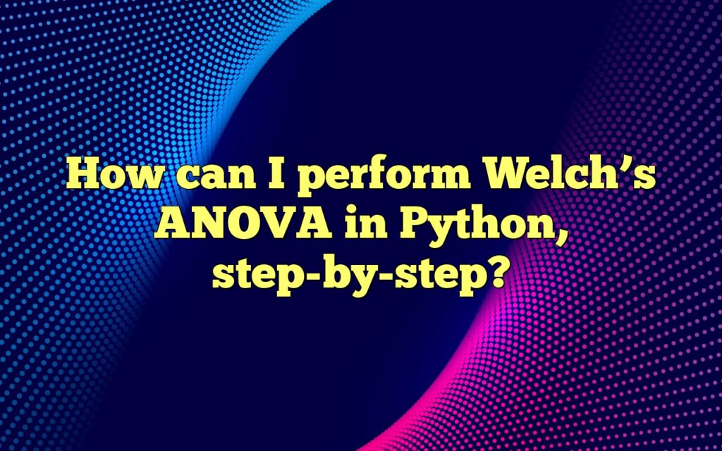 How Can I Perform Welch’s ANOVA In Python, Step-by-step?
