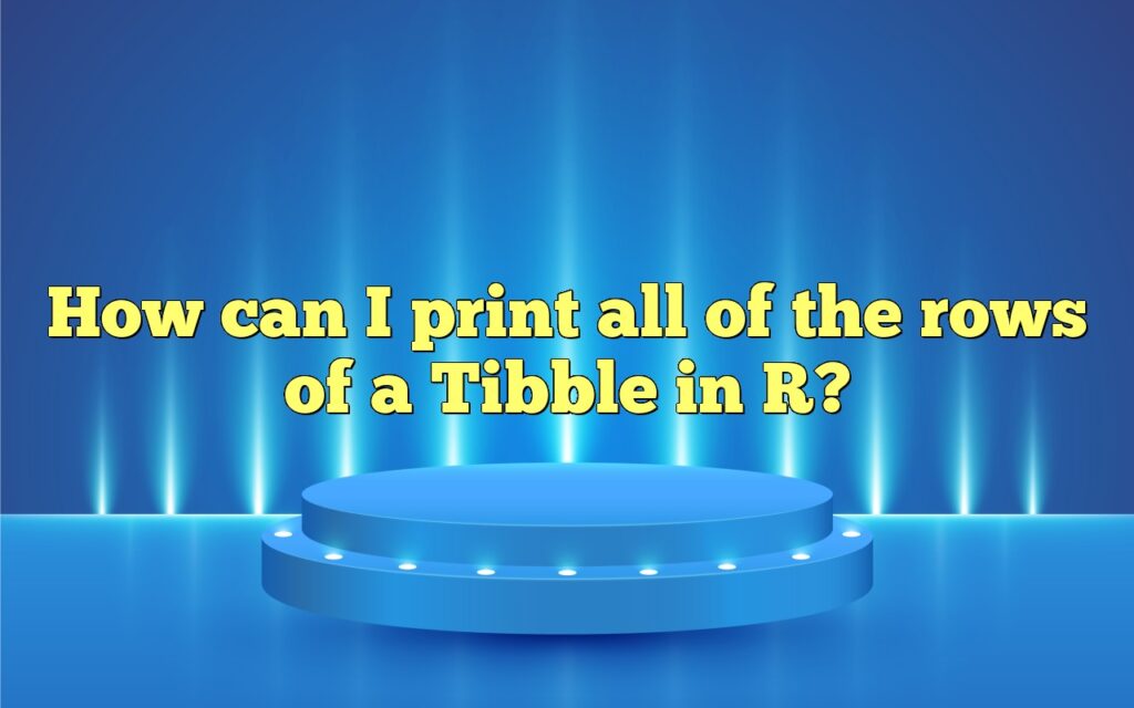 How Can I Print All Of The Rows Of A Tibble In R?