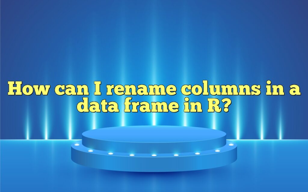 How Can I Rename Columns In A Data Frame In R?