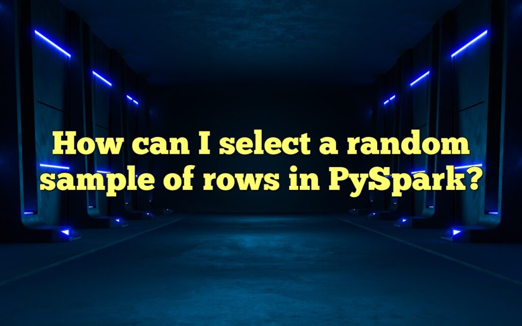 How Can I Select A Random Sample Of Rows In PySpark?