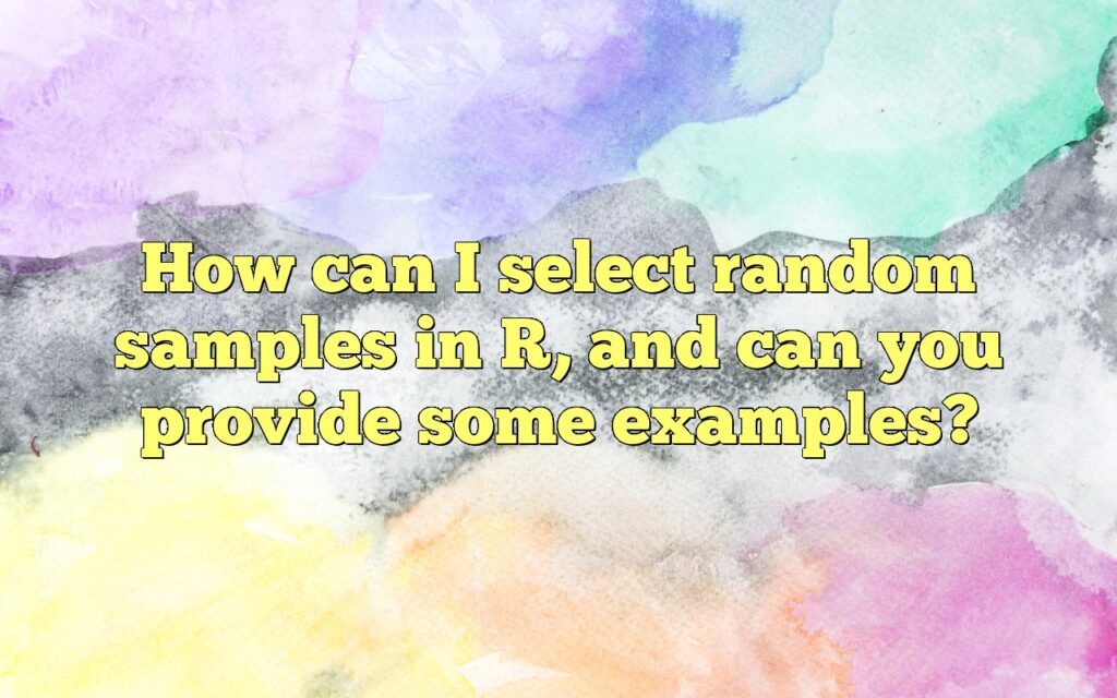 How Can I Select Random Samples In R, And Can You Provide Some Examples?