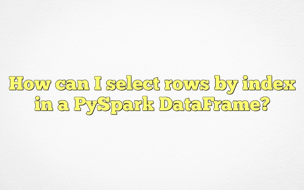 How Can I Select Rows By Index In A PySpark DataFrame?