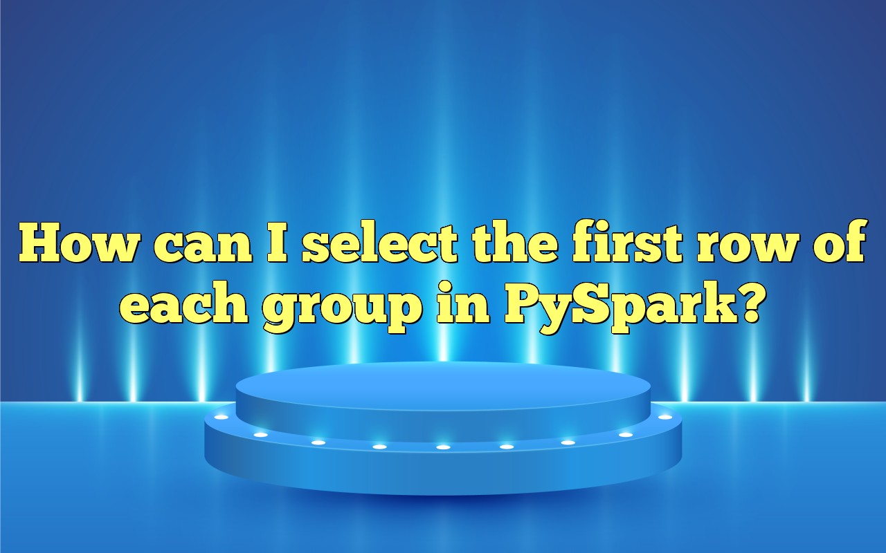 How Can I Select The First Row Of Each Group In PySpark?