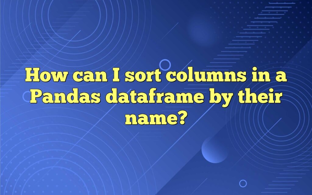 How Can I Sort Columns In A Pandas Dataframe By Their Name?