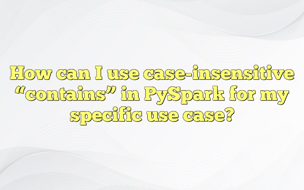 How Can I Use Case-insensitive "contains" In PySpark For My Specific Use Case?