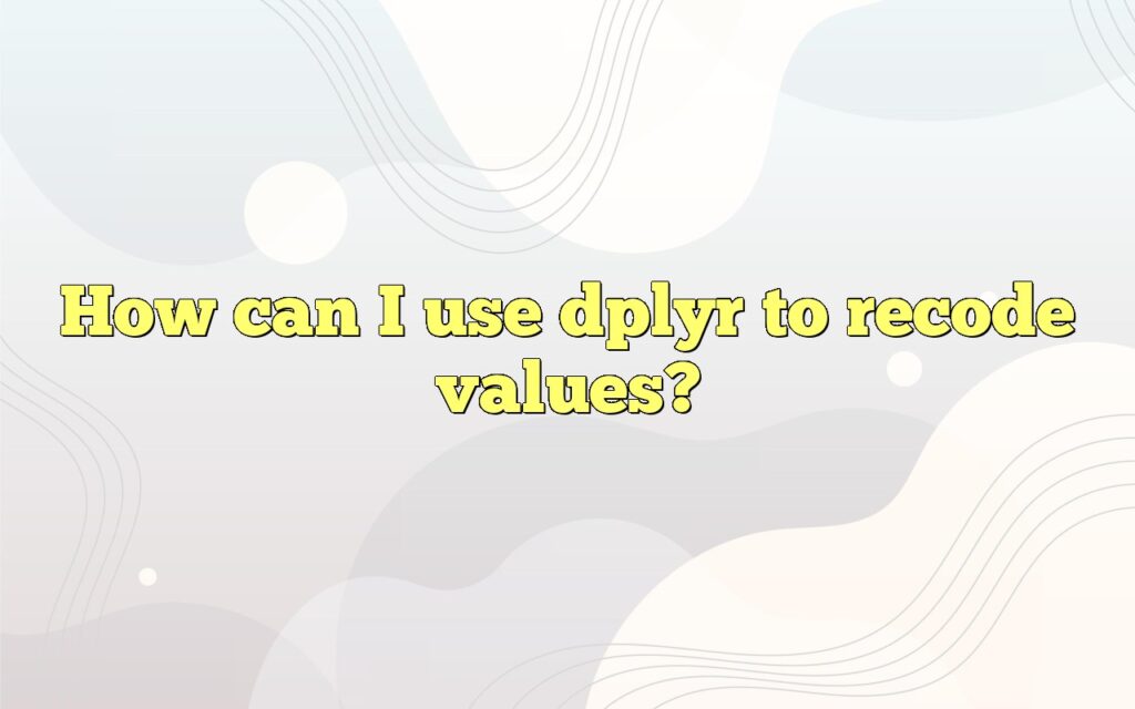 How Can I Use Dplyr To Recode Values?