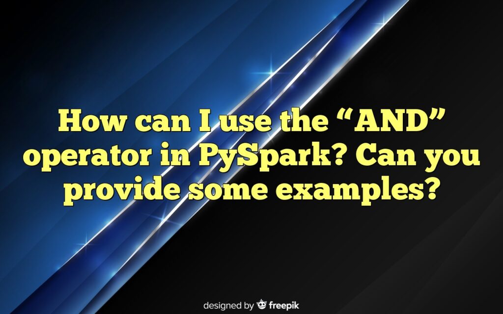 How Can I Use The "AND" Operator In PySpark? Can You Provide Some Examples?