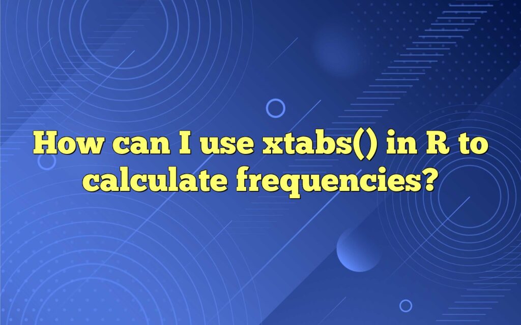 How Can I Use Xtabs() In R To Calculate Frequencies?