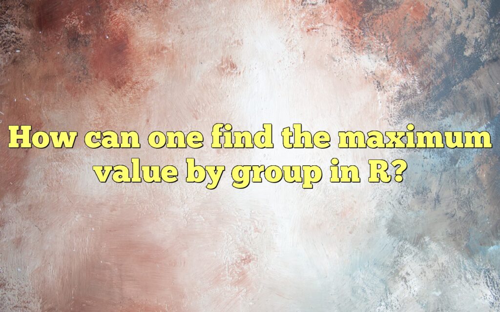 How Can One Find The Maximum Value By Group In R?