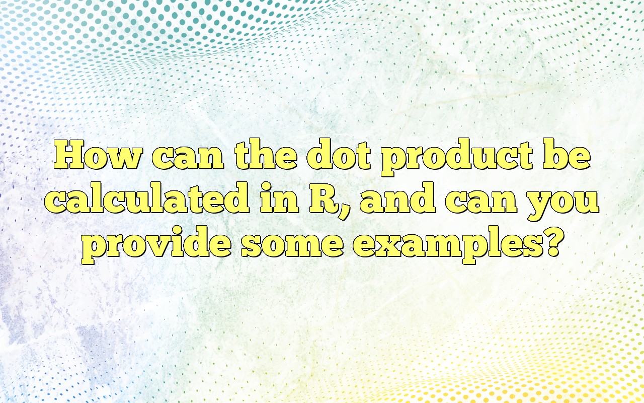 How Can The Dot Product Be Calculated In R, And Can You Provide Some ...