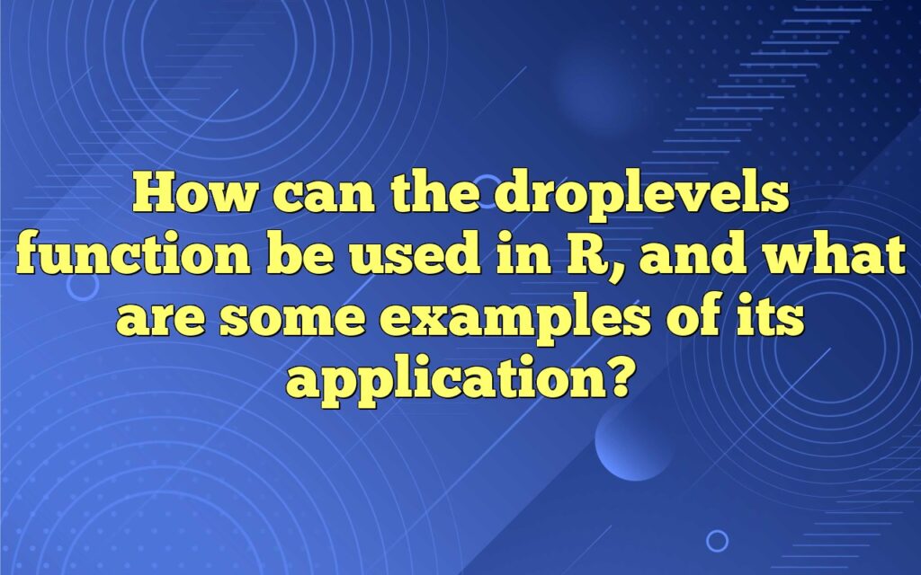 How Can The Droplevels Function Be Used In R, And What Are Some Examples Of Its Application?