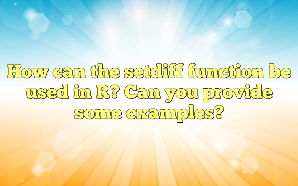 How Can The Setdiff Function Be Used In R? Can You Provide Some Examples?