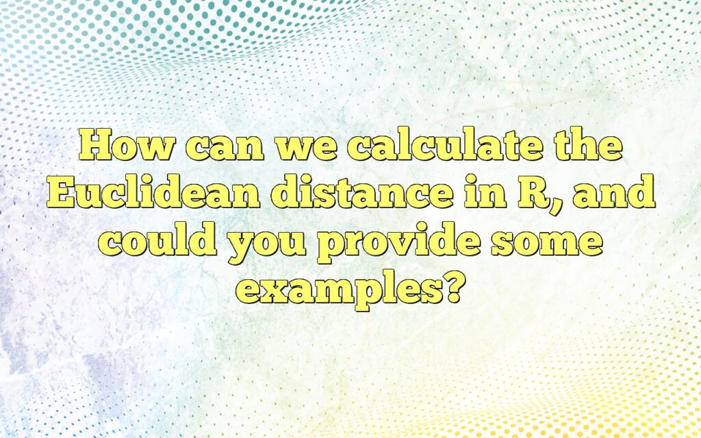 How Can We Calculate The Euclidean Distance In R, And Could You Provide Some Examples?
