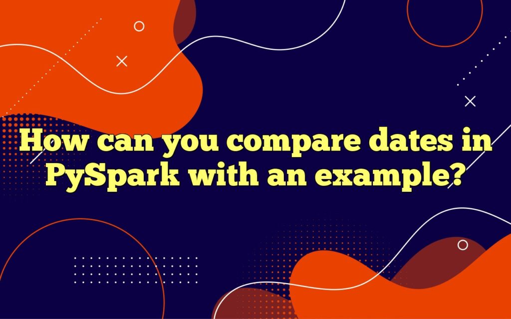 How Can You Compare Dates In PySpark With An Example?