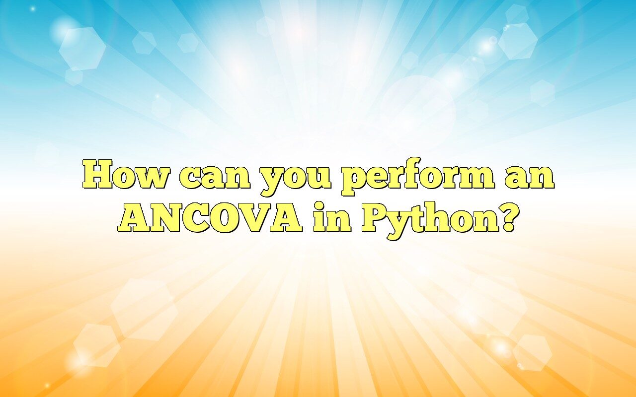 How Can You Perform An ANCOVA In Python?