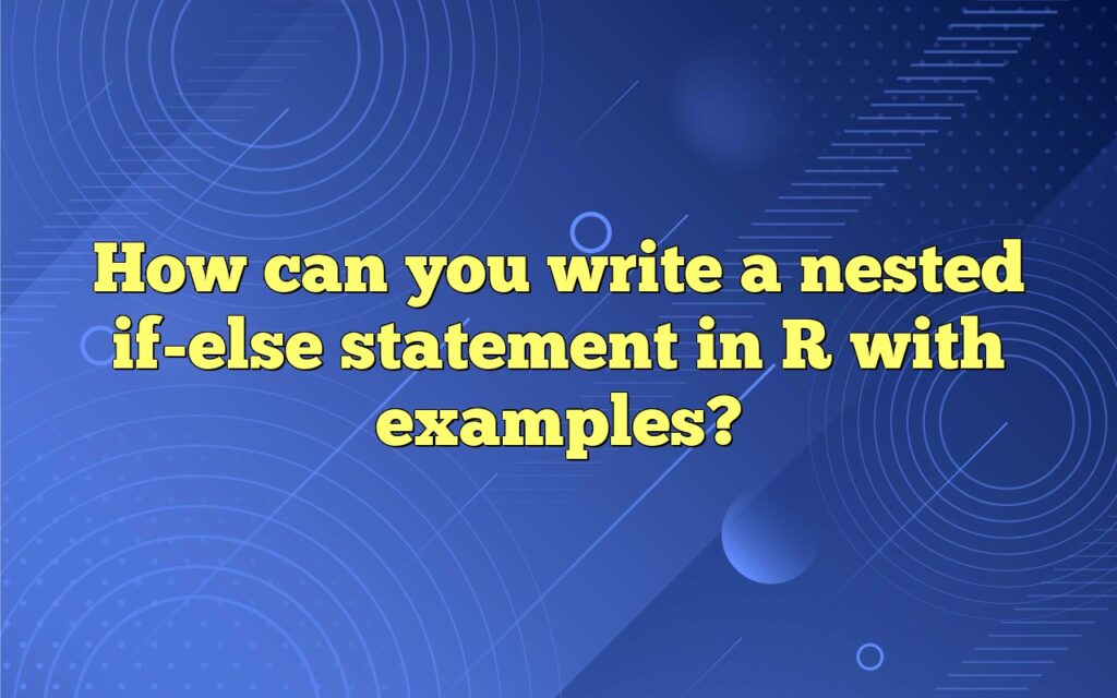 How Can You Write A Nested If-else Statement In R With Examples? How Can You Write A Nested If-else Statement In R With Examples?