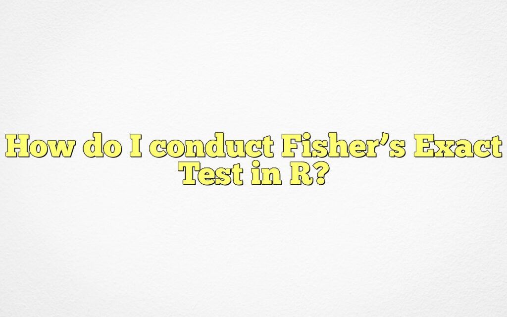 How To Perform Fisher's Exact Test In R: A Step-by-Step Guide