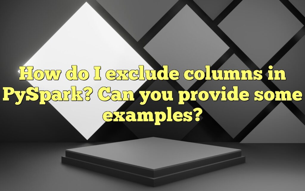 How Do I Exclude Columns In PySpark? Can You Provide Some Examples?