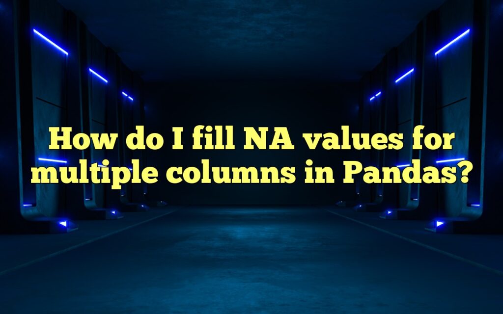 How Do I Fill NA Values For Multiple Columns In Pandas?
