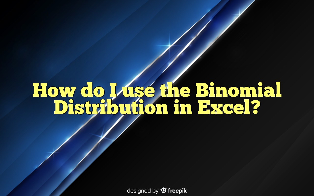 How Do I Use The Binomial Distribution In Excel?