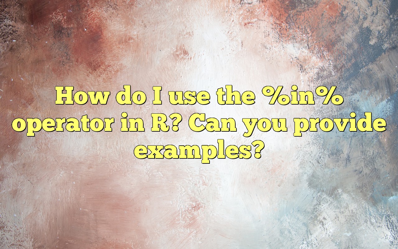 How Do I Use The %in% Operator In R? Can You Provide Examples?