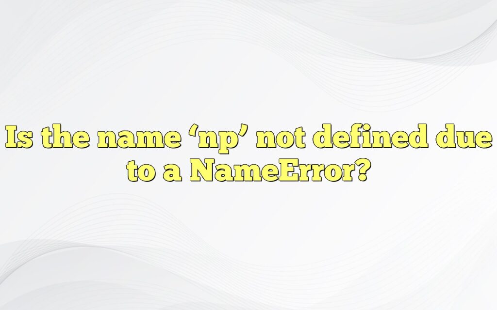 Is The Name 'np' Not Defined Due To A NameError?