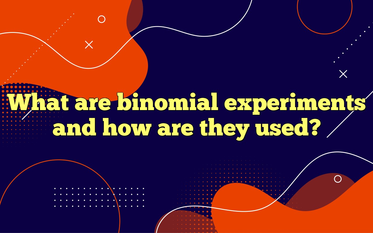What Are Binomial Experiments And How Are They Used?