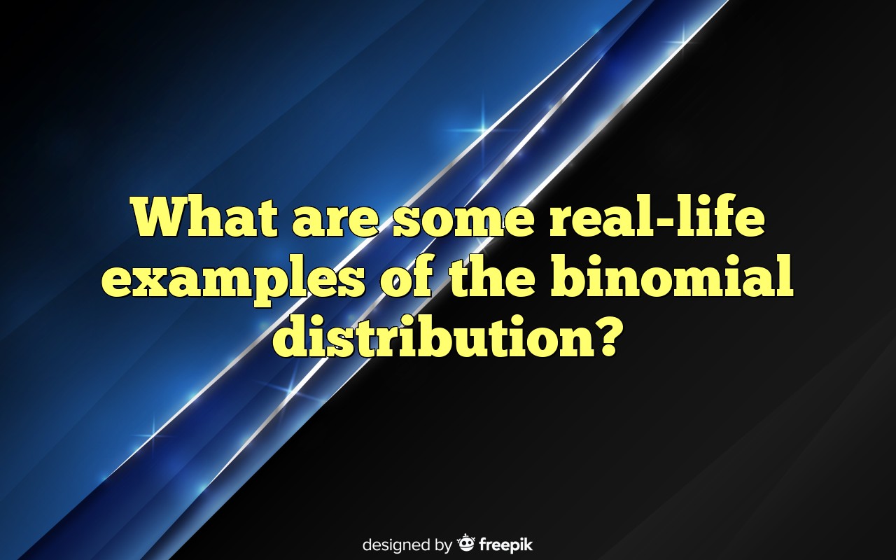 What Are Some Real-life Examples Of The Binomial Distribution?