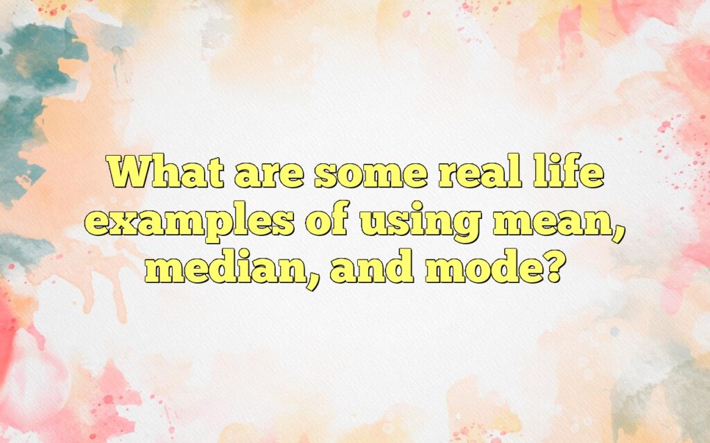 What Are Some Real Life Examples Of Using Mean, Median, And Mode?
