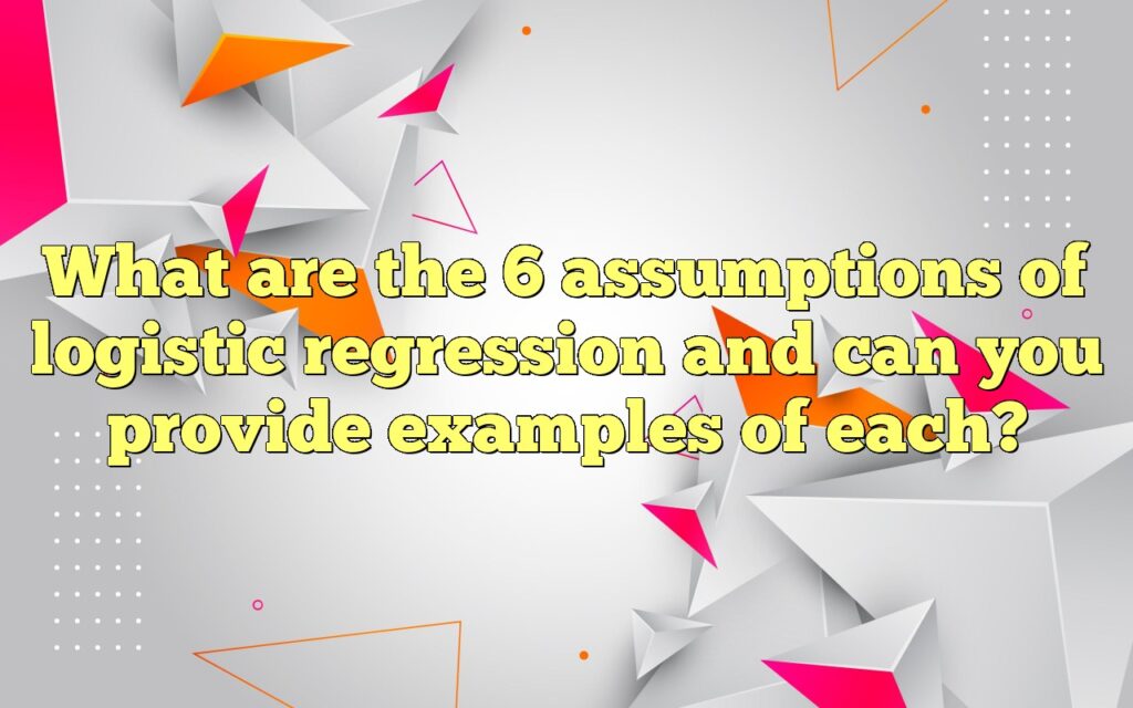 What Are The 6 Assumptions Of Logistic Regression And Can You Provide ...