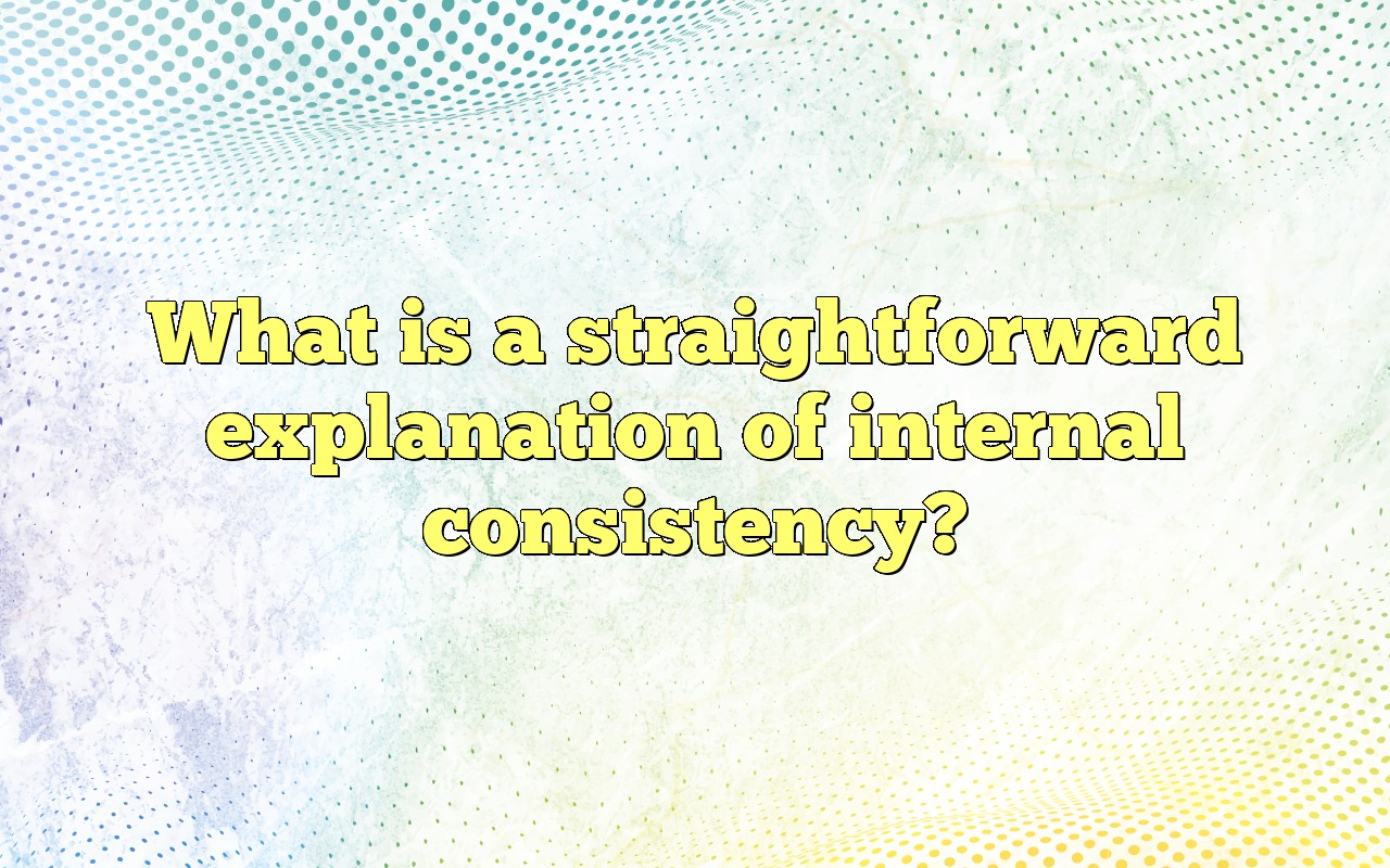 What Is A Straightforward Explanation Of Internal Consistency?