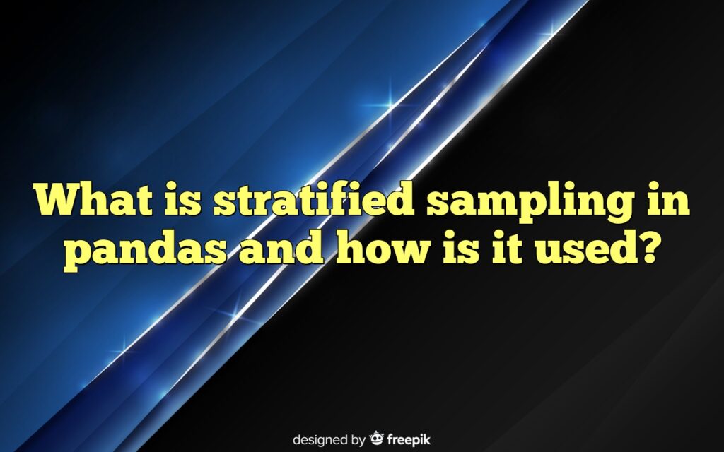 What Is Stratified Sampling In Pandas And How Is It Used?