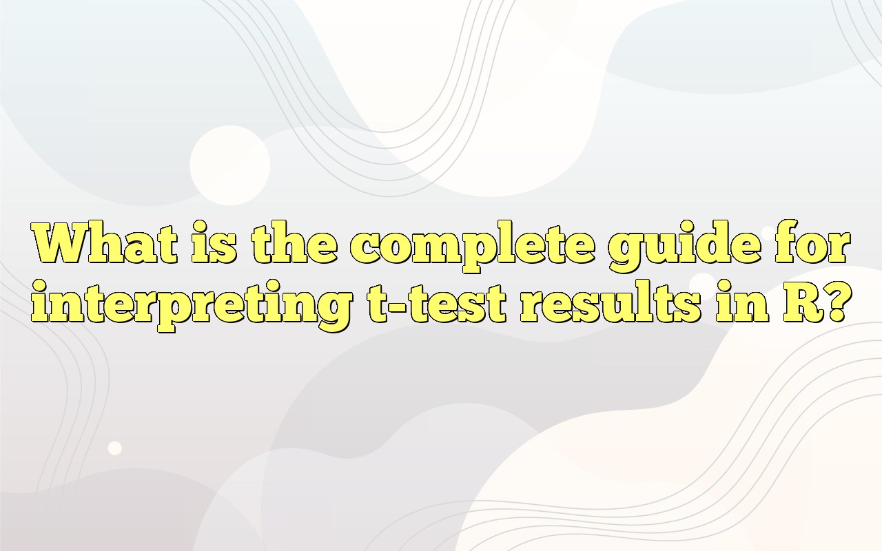 What Is The Complete Guide For Interpreting T-test Results In R?