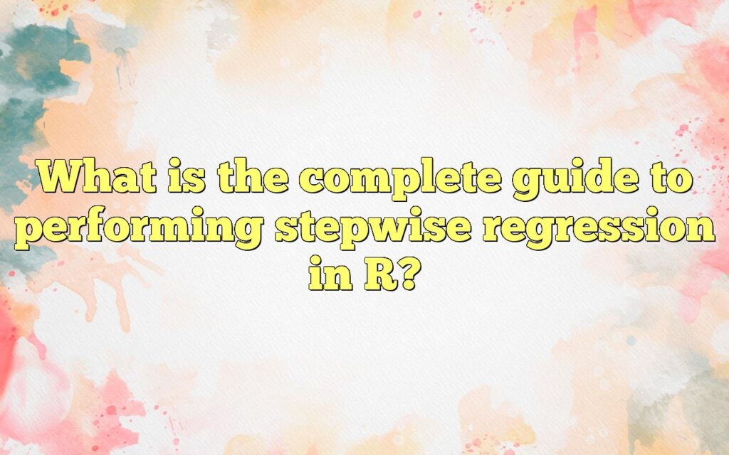 What Is The Complete Guide To Performing Stepwise Regression In R?