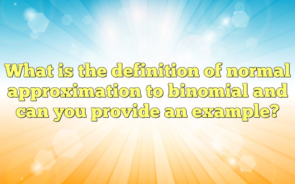 What Is The Definition Of Normal Approximation To Binomial And Can You ...