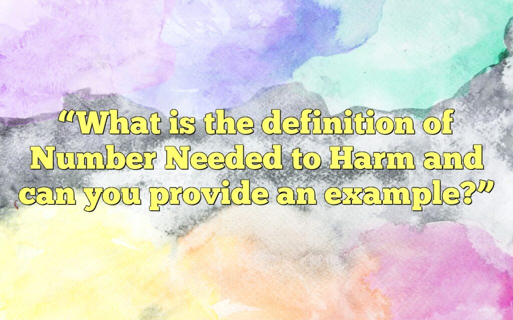 What Is The Definition Of Number Needed To Harm And Can You Provide An ...