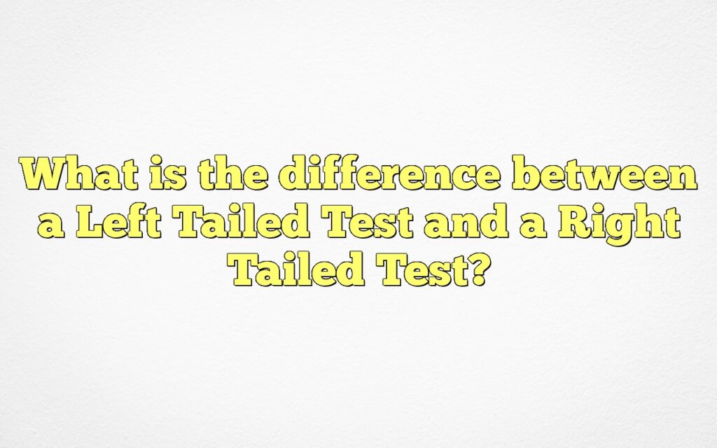 What Is The Difference Between A Left Tailed Test And A Right Tailed Test?