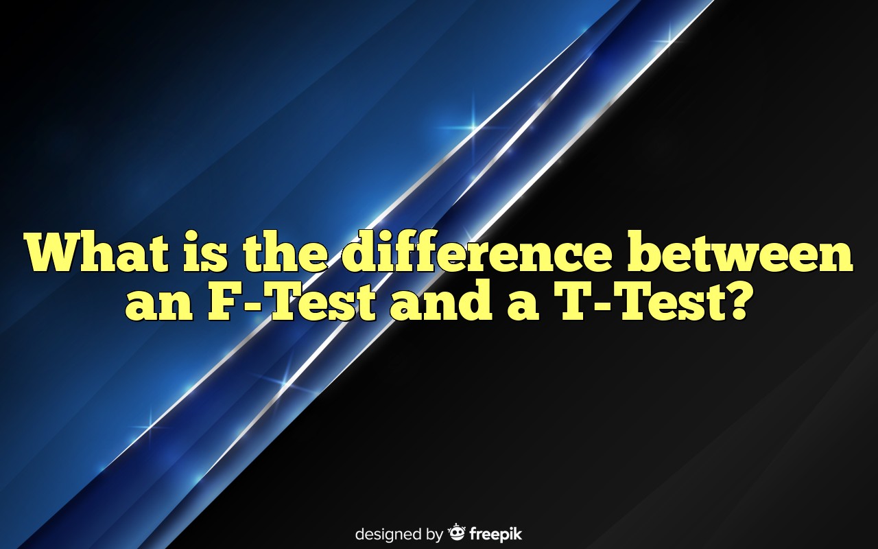 What Is The Difference Between An F-Test And A T-Test?