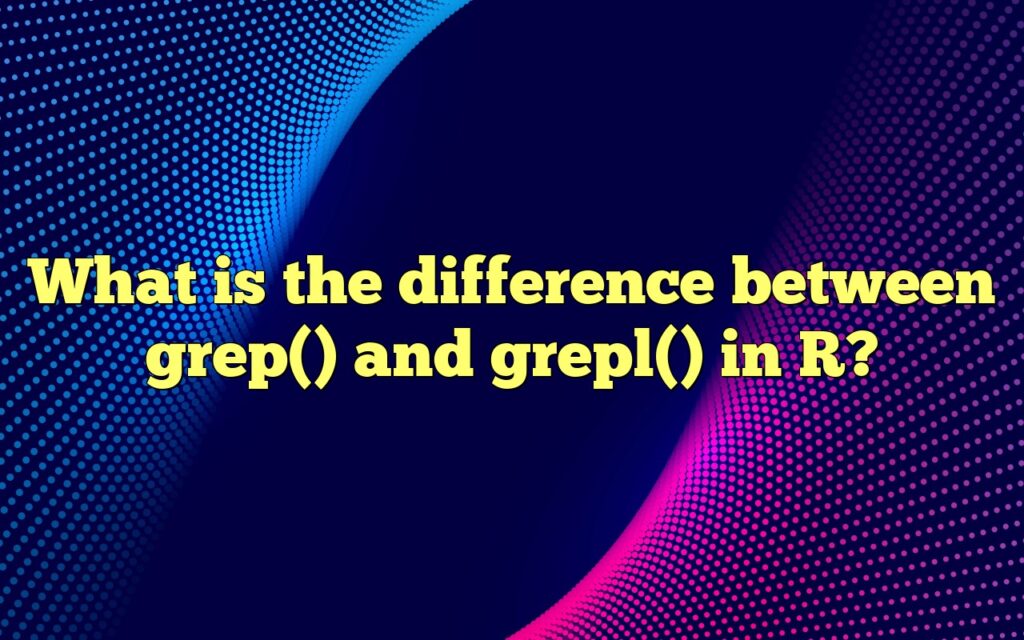 What Is The Difference Between Grep() And Grepl() In R?