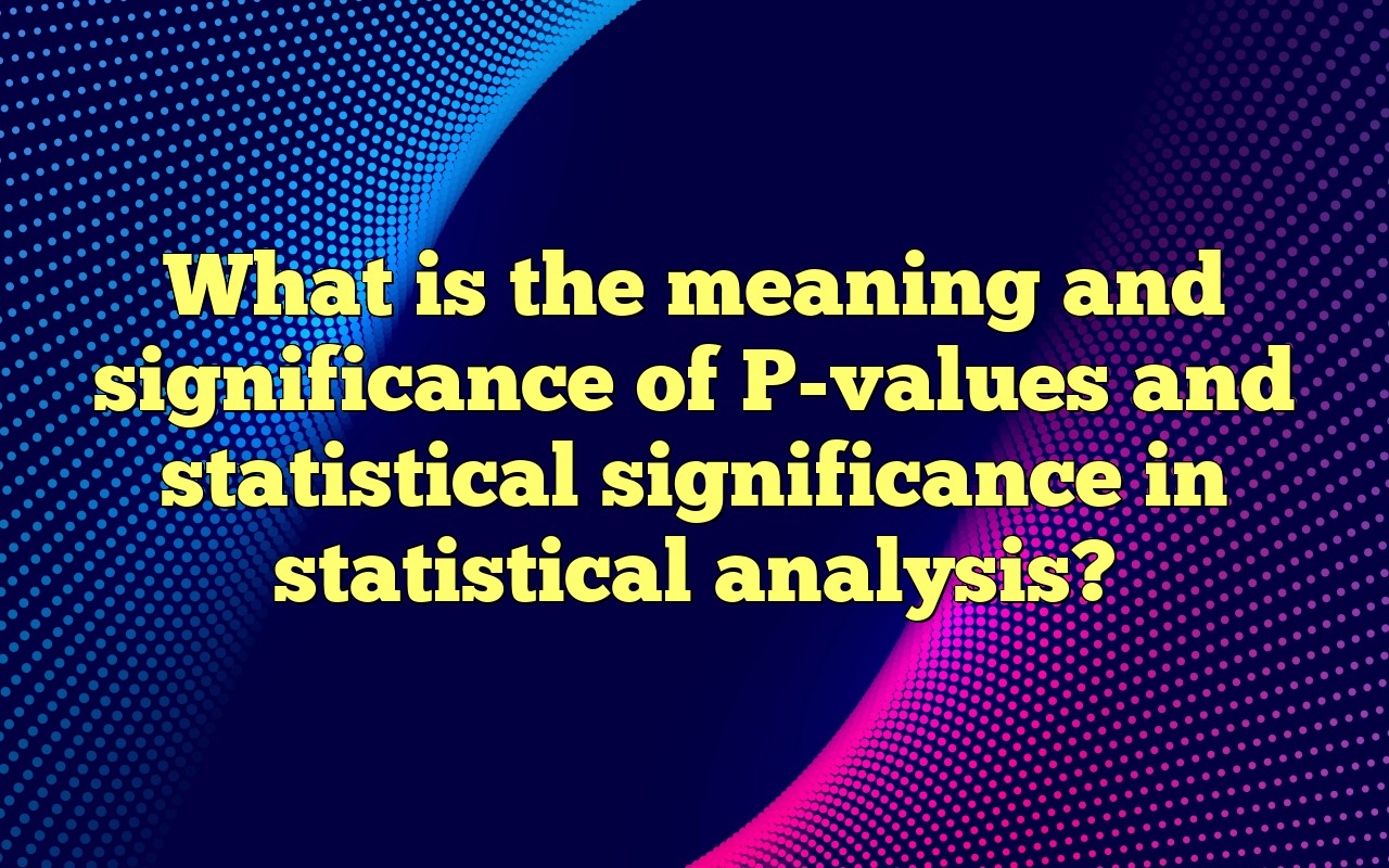 What Is The Meaning And Significance Of P-values And Statistical ...