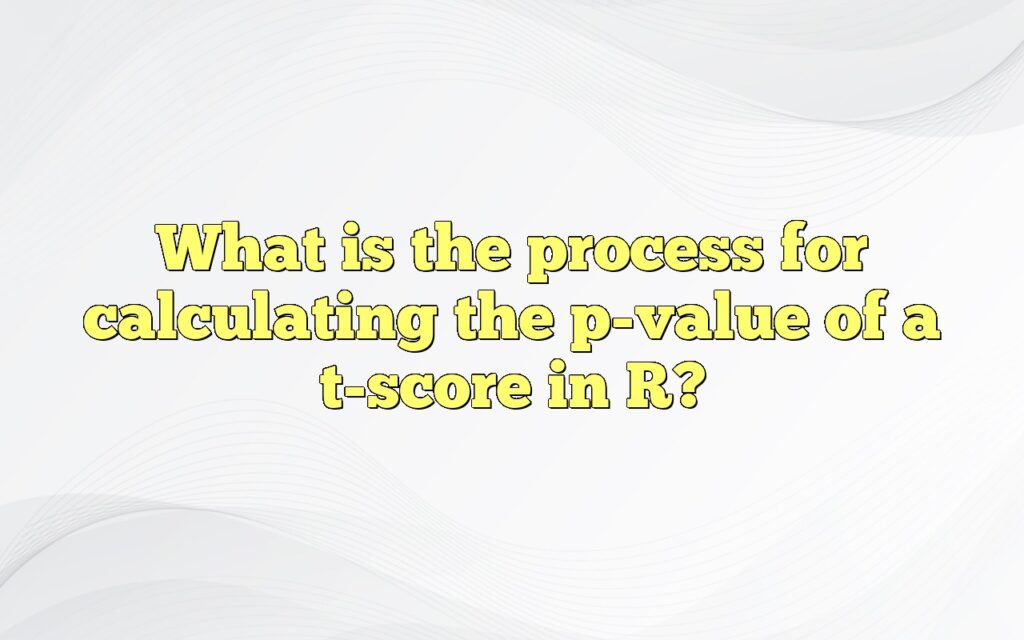 What Is The Process For Calculating The P-value Of A T-score In R?