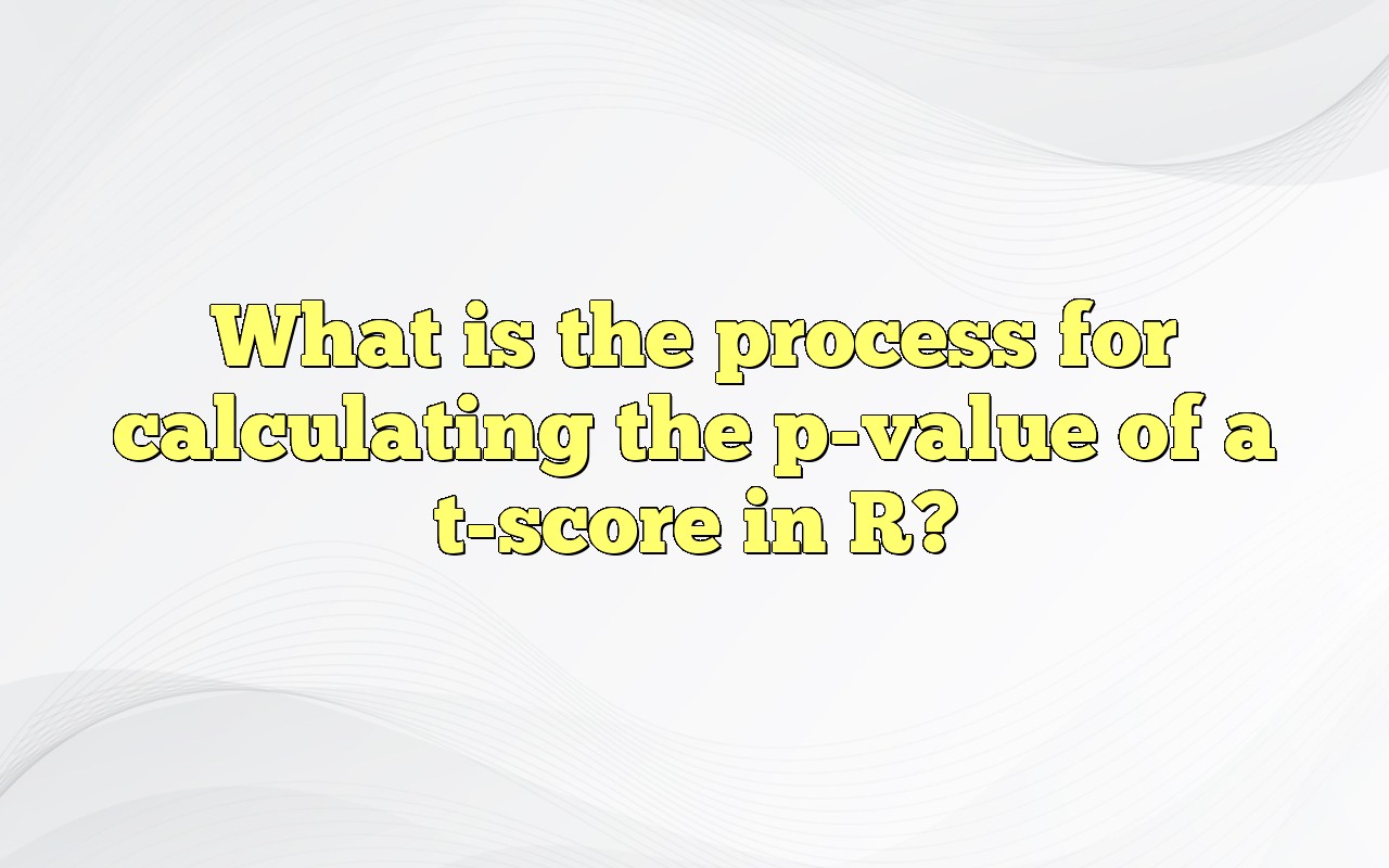 What Is The Process For Calculating The P-value Of A T-score In R?