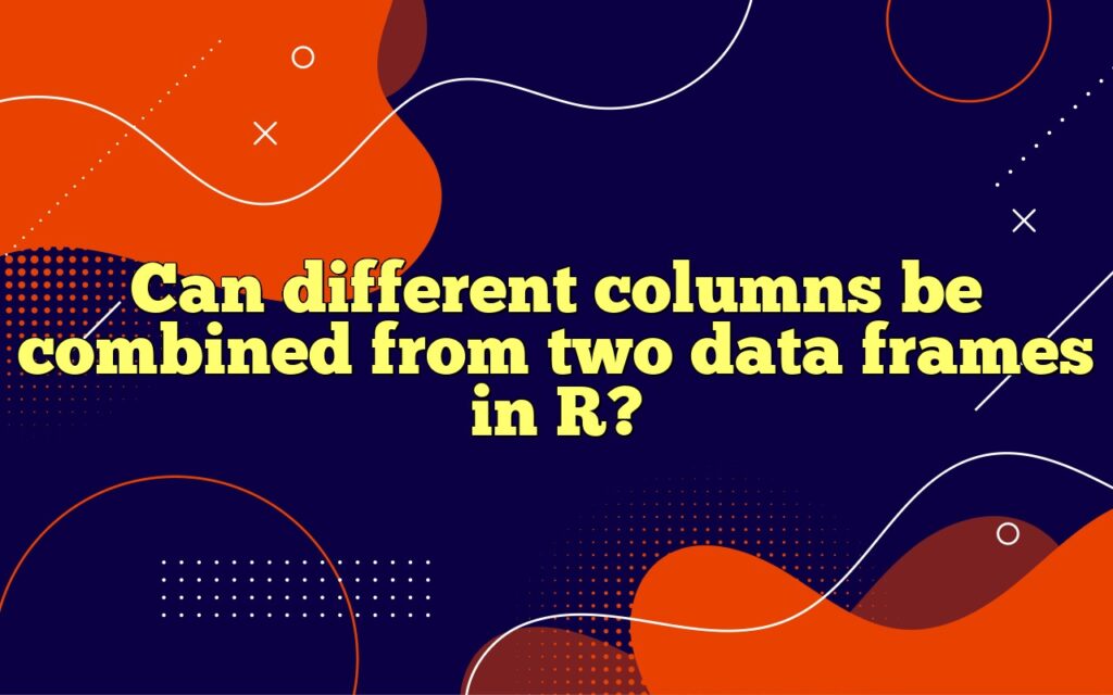 Can Different Columns Be Combined From Two Data Frames In R?