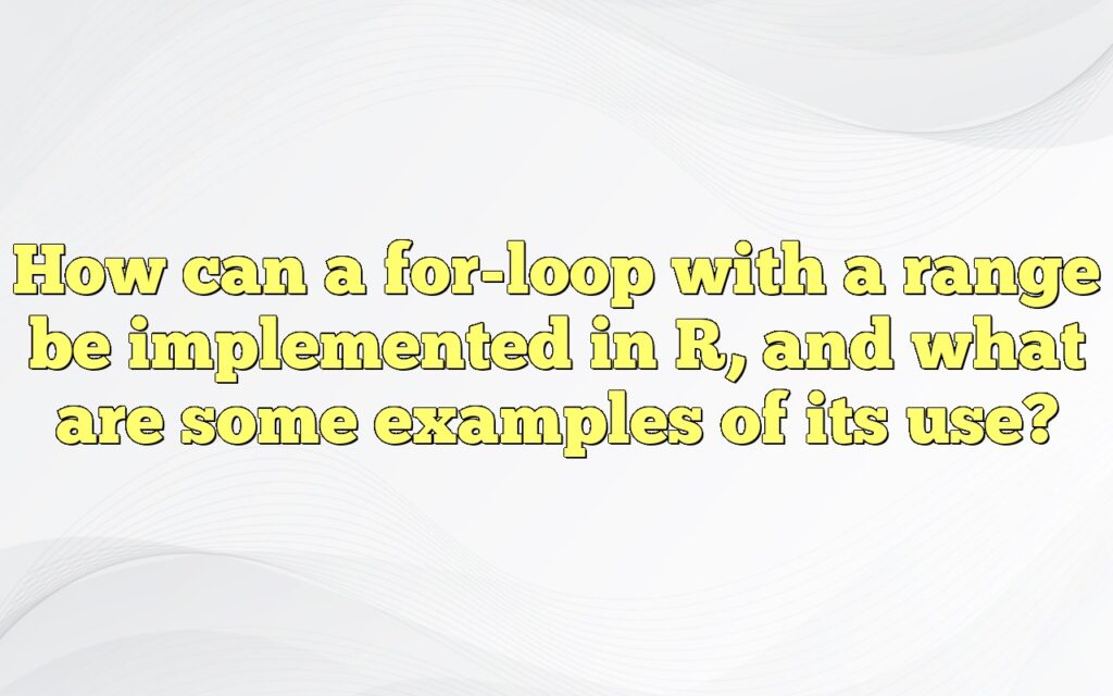 How Can A For-loop With A Range Be Implemented In R, And What Are Some Examples Of Its Use?