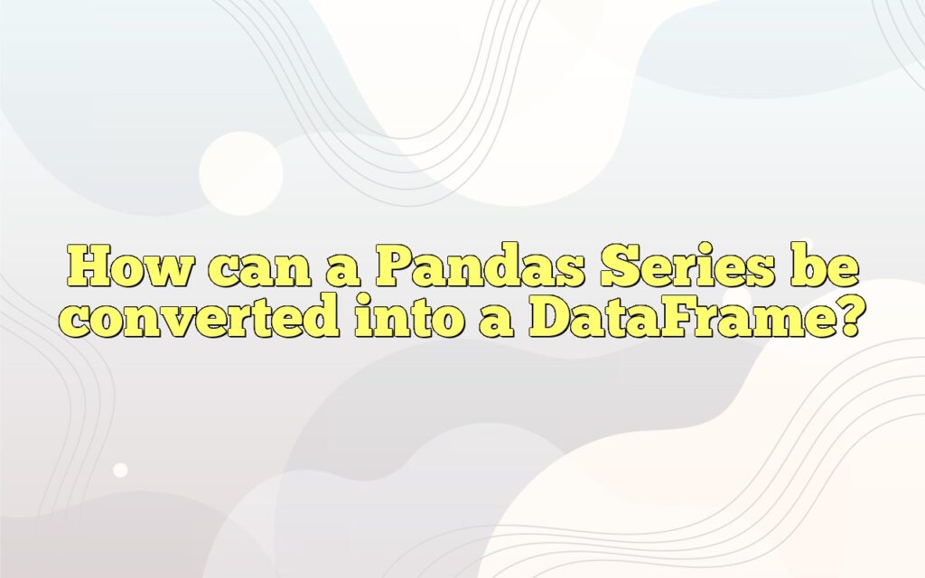 How Can A Pandas Series Be Converted Into A DataFrame?