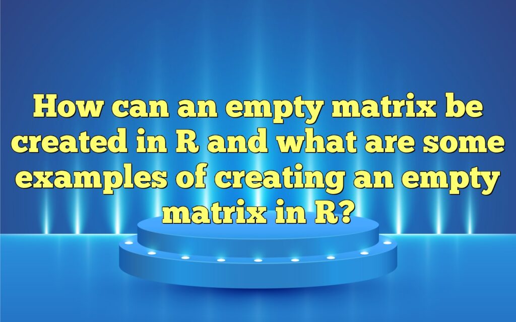 How Can An Empty Matrix Be Created In R And What Are Some Examples Of ...