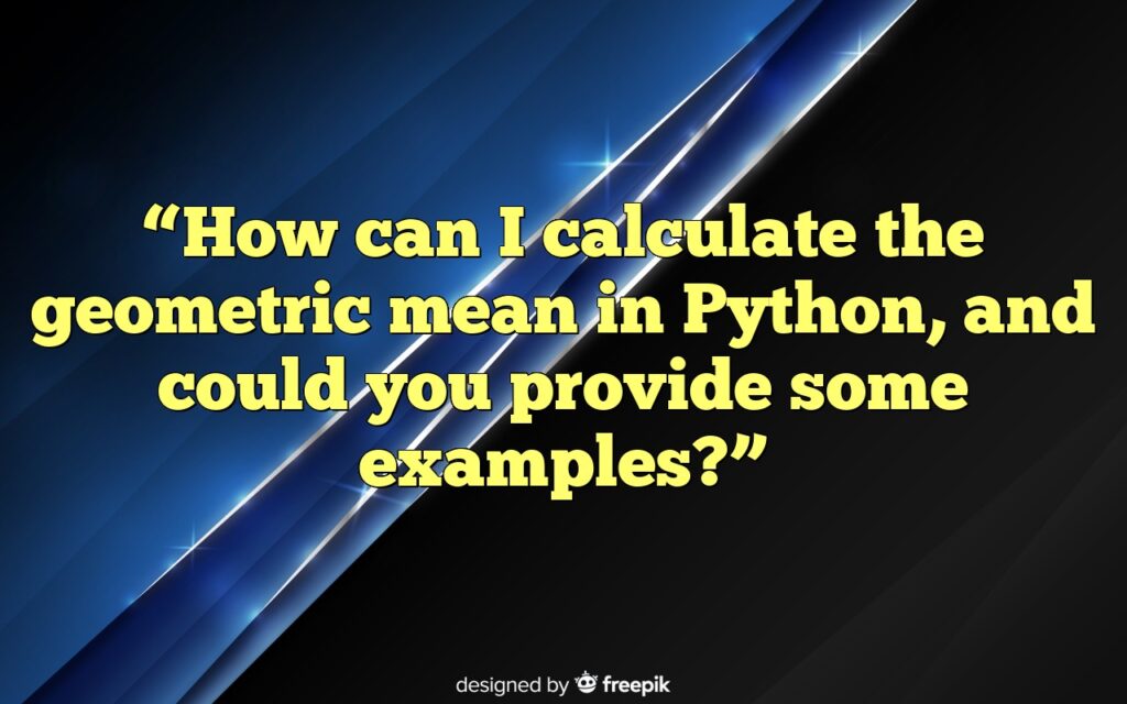 How Can I Calculate The Geometric Mean In Python, And Could You Provide Some Examples?