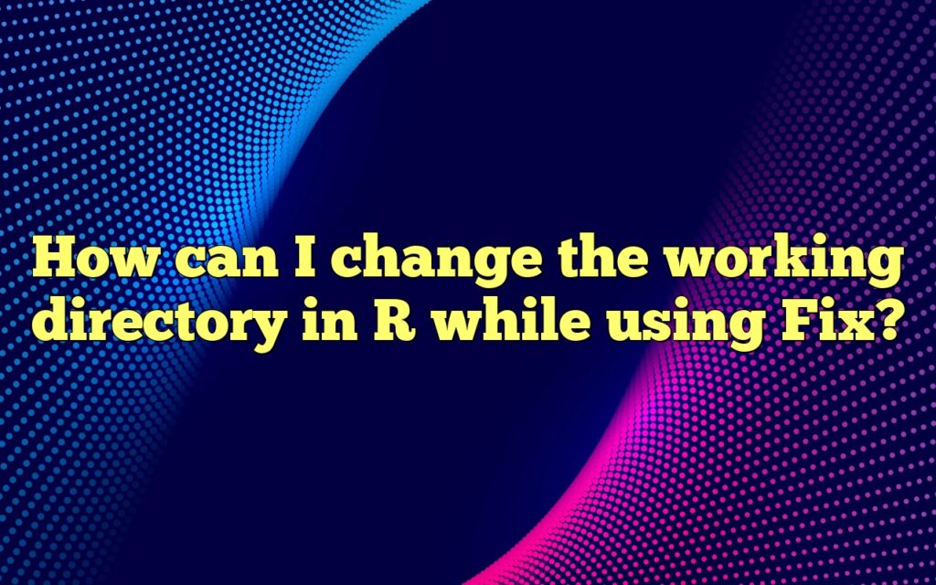 How Can I Change The Working Directory In R While Using Fix?